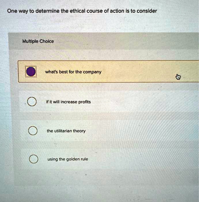 SOLVED: One way to determine the ethical course of action is to ...