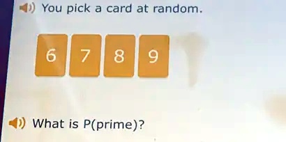[GET ANSWER] You pick a card at random. 6 7 8 9 What is P(prime)?