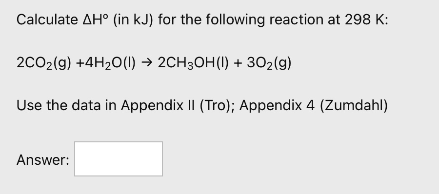 SOLVED: Calculate Î”Ho (in kJ) for the following reaction at 298 K: 2CO(g) + 4H2O(g) + 2CH3OH(g ...