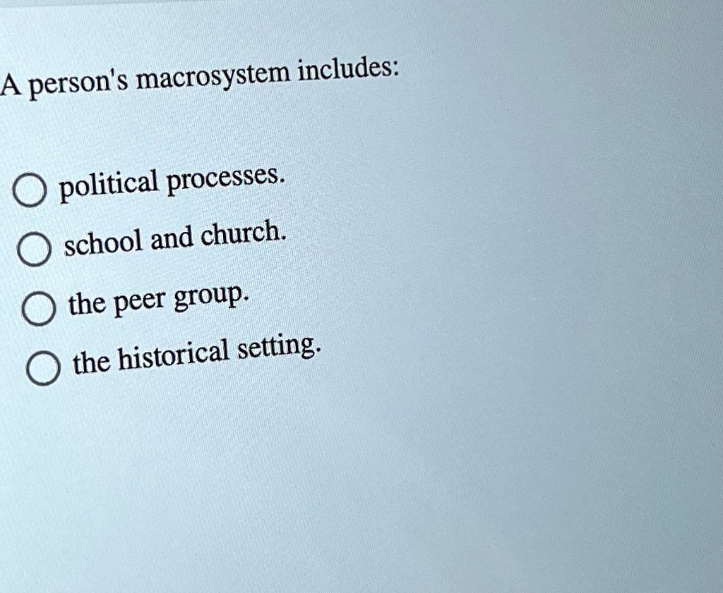 SOLVED: A person's macrosystem includes: - political processes - school ...
