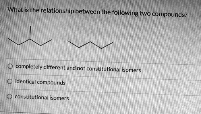 Solved What Is The Relationship Between The Following Two Compounds Completely Different And