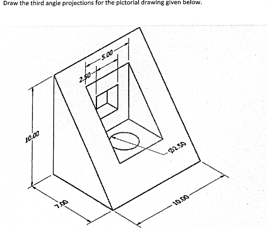 SOLVED: Draw the third angle projections for the pictorial drawing given below.