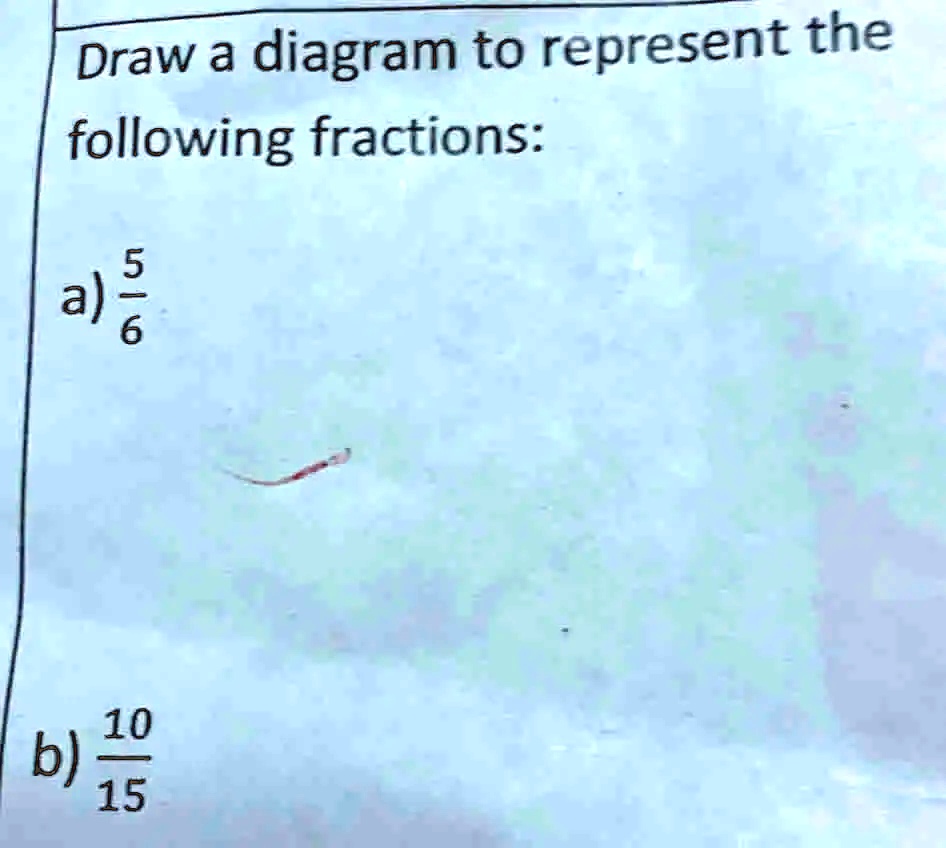 SOLVED: Draw a diagram to represent the following fractions: a) 6 b)10 15