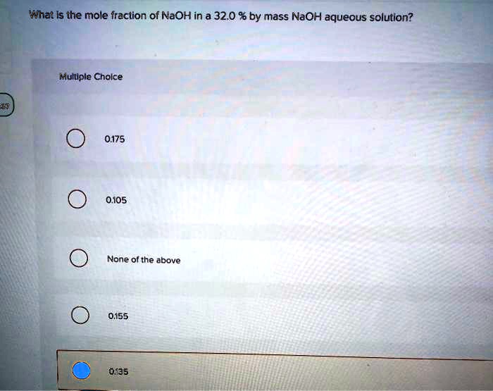 SOLVED: What is the mole fraction of NaOH in a 32.0% by mass NaOH aqueous solution? Multiple ...