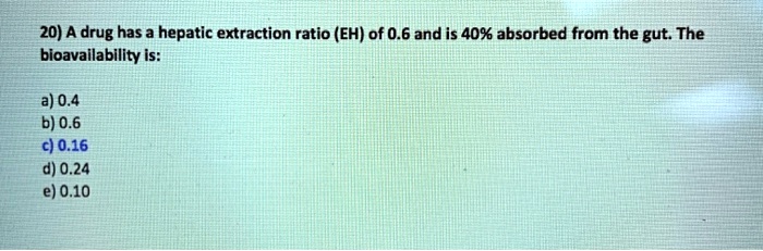 20 a drug has a hepatic extraction ratio eh of 06 and is 40 absorbed ...
