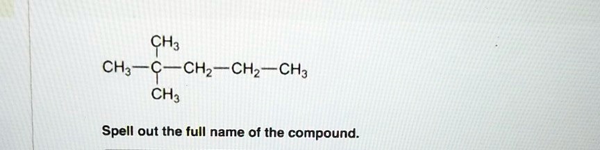 SOLVED: CH3 CH3 CHz CHz CH3 CH3 Spell out the full name of the compound: