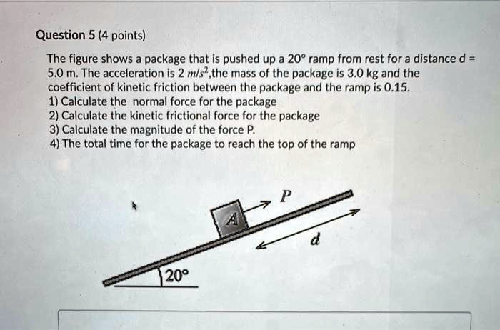 SOLVED: Question 5 (4 points) The figure shows a package that is pushed up a 20Â° ramp from rest ...