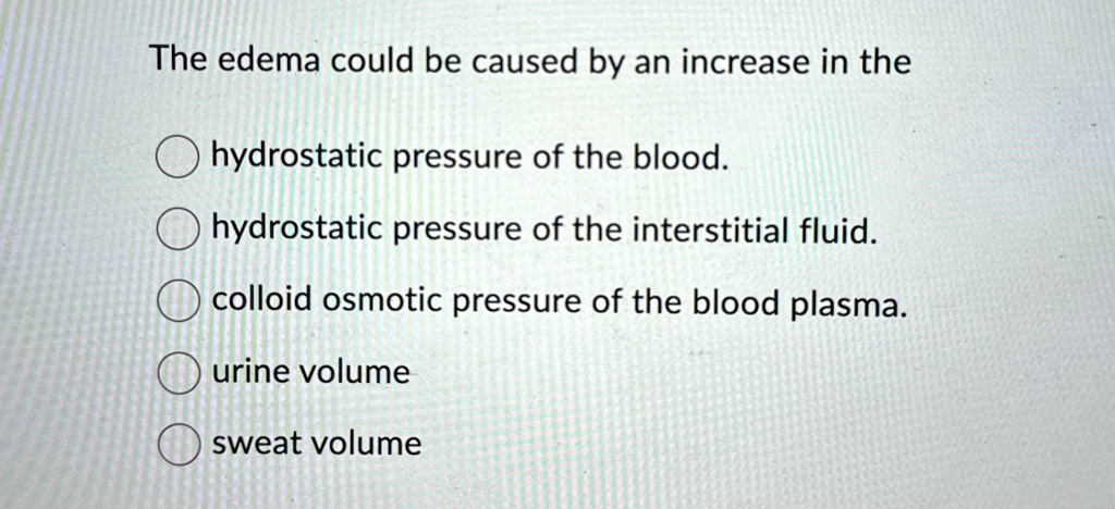 the edema could be caused by an increase in the hydrostatic pressure of ...
