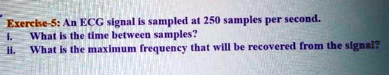 Exercise-5: An ECG signal is sampled at 250 samples per second. i. What ...