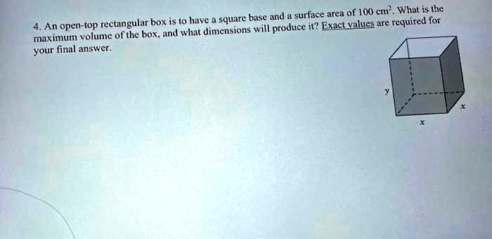SOLVED: An open-top rectangular box is to have a square base and a ...