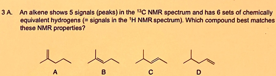 3 A. An alkene shows 5 signals (peaks) in the ^13C NMR spectrum and has ...