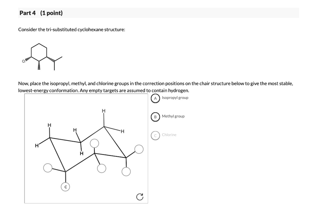 Part 4 (1 point) Consider the tri-substituted cyclohexane structure: Cl ...