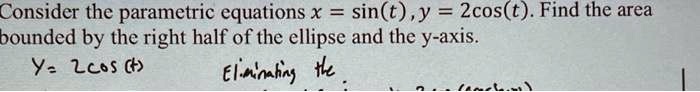 SOLVED: Consider the parametric equations x = sin(t), y = 2cos(t). Find the area bounded by the ...