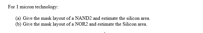 For 1 micron technology: (a) Give the mask layout of a NAND2 and ...