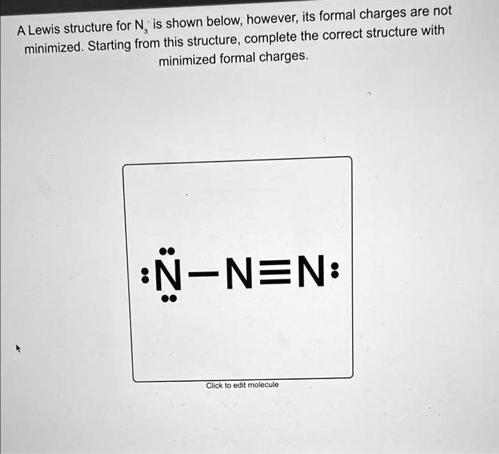 A Lewis structure for N3^- is shown below, however, its formal charges ...