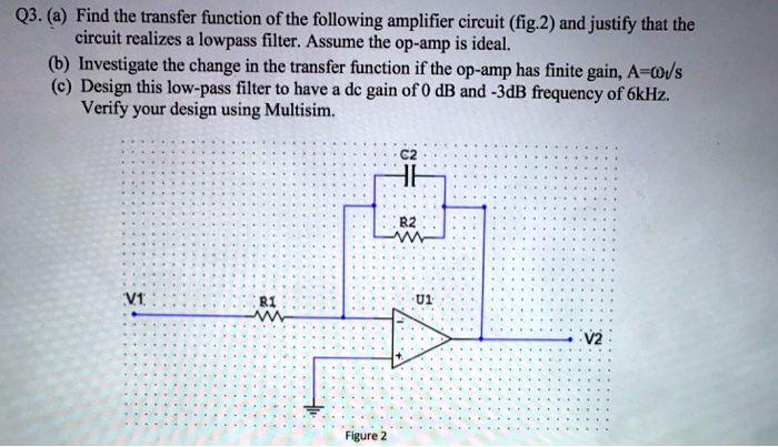 SOLVED: Q3. a) Find the transfer function of the following amplifier circuit (Fig. 2) and ...