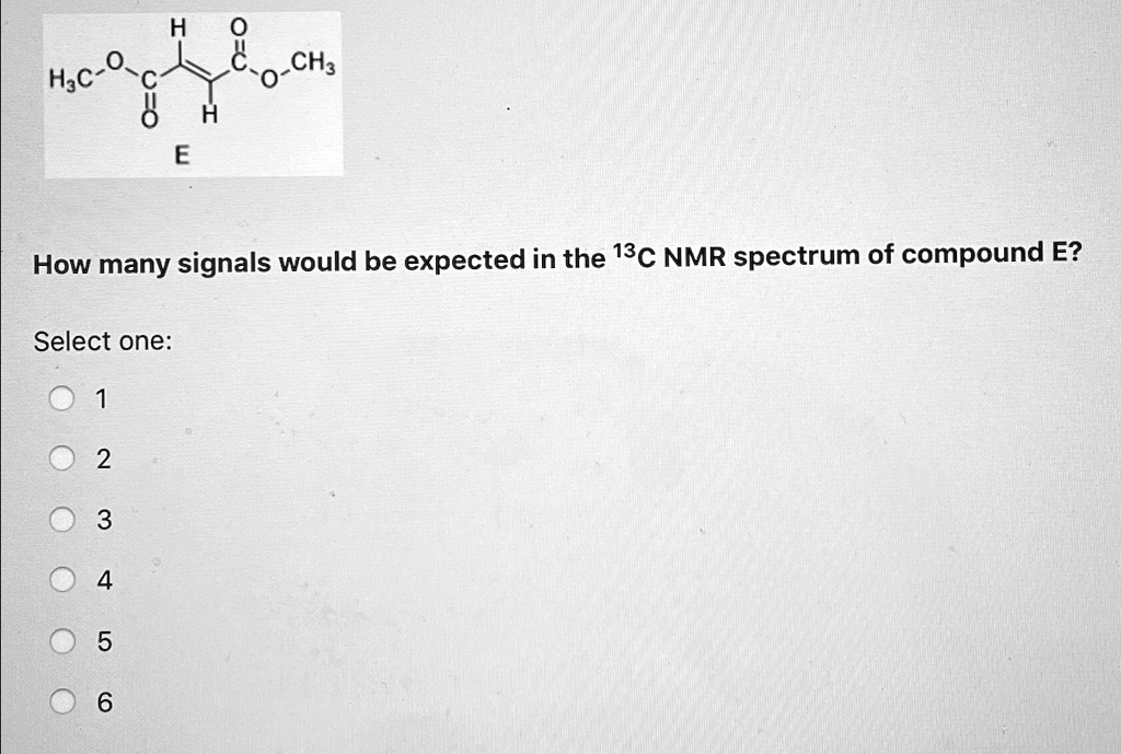 SOLVED: How many signals would be expected in the 13C NMR spectrum of compound E? Select one: 1 ...
