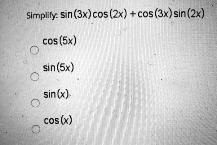 SOLVED: Simplify: sin(3x) cos (2x) + cos (3x) sin(2x) cos (Sx) sin (Sx) sin(x) cos (x)