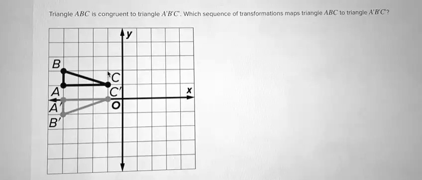 Solved Triangle Abc Is Congruent To Triangle Abc Which Sequence Of Transformations Maps