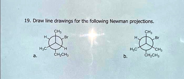 19. Draw line drawings for the following Newman projections. CH3 H Br CH3 H Br H3C H H3C CH3 a ...