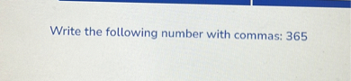 Write the following number with commas: 365