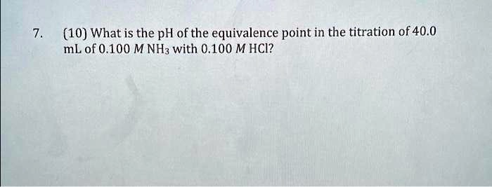 SOLVED: 7.1 10 What is the pH of the equivalence point in the titration of 40.0 mLof 0.100 M ...