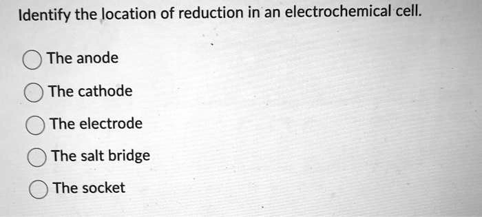 SOLVED: Identify the location of reduction in an electrochemical cell. The anode The cathode The ...