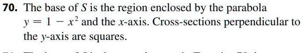 70. The base of S is the region enclosed by the parabola y