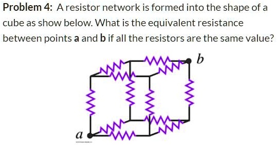 SOLVED:Problem 4: A resistor network is formed into the shape of a cube ...