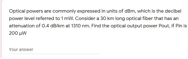 Optical powers are commonly expressed in units of dBm, which is the decibel power level referred ...