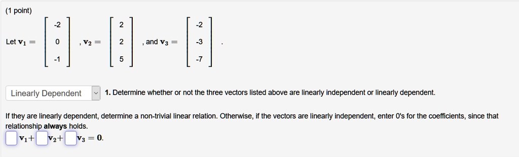 SOLVED: point) Let VI Vz = and V3 Linearly Dependent 1. Determine whether or not the three ...