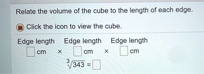 SOLVED: Relate the volume of the cube to the length of each edge. Click the icon to view the ...