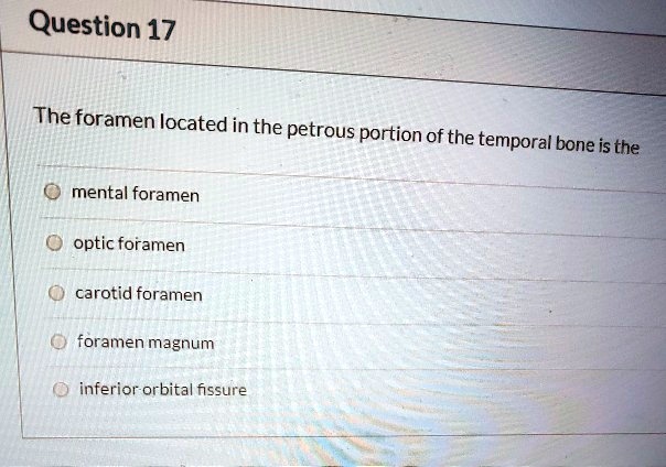 Question 17 The foramen located in the petrous portion of the temporal ...