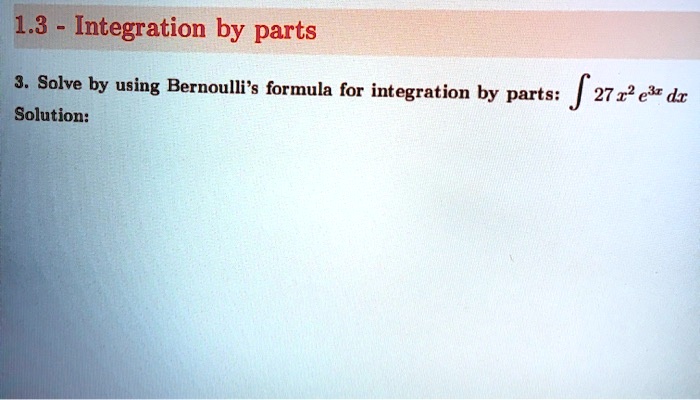 SOLVED: 1.3 Integration by parts 3. Solve by using Bernoulli's formula ... SOLVED: 1.3 Integration by parts 3. Solve by using Bernoulli's formula ...