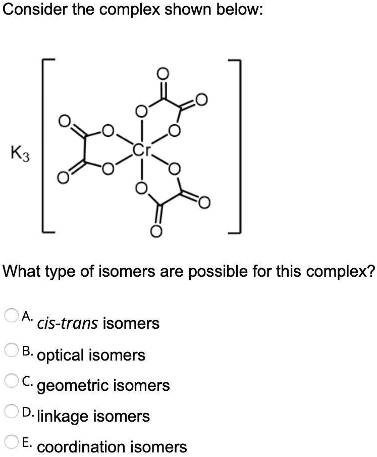 Consider The Complex Shown Below K3 0 What Type Of Isomers Are Possible For This Complex A Cis