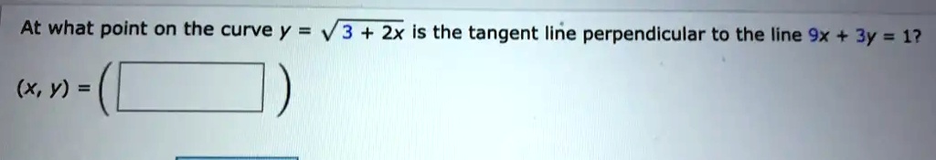 SOLVED: At what point on the curve y = V3 + 2x is the tangent Iine perpendicular to the line 9x ...