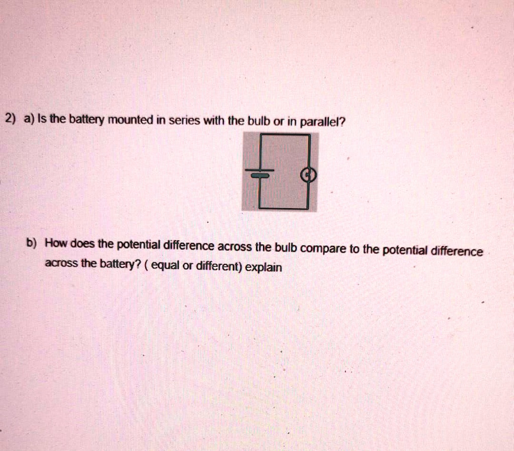 SOLVED: 2) a) Is the battery mounted in series with the bulb or in ...