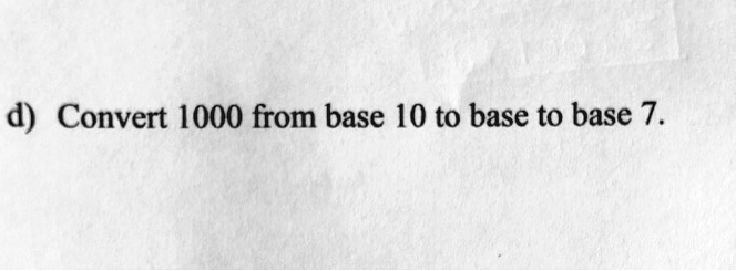 SOLVED: d) Convert 1000 from base 10 to base to base 7.