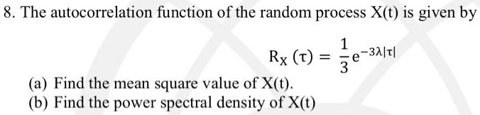 SOLVED: The autocorrelation function of the random process X(t) is given by Rx(t) = e^(-3t/T) a ...