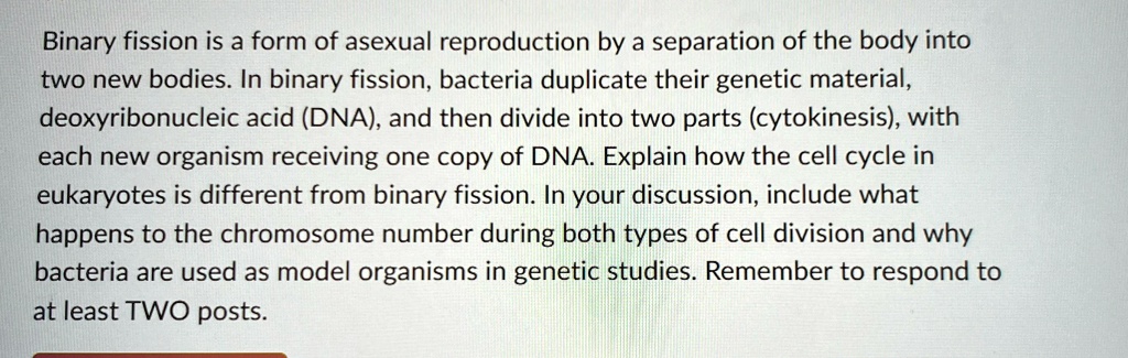Binary fission is a form of asexual reproduction by a separation of the body into two new bodies ...