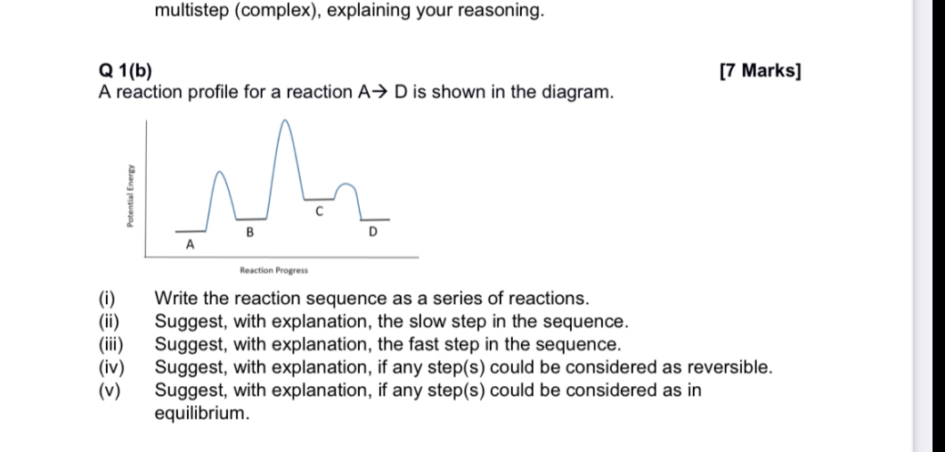 multistep (complex), explaining your reasoning. Q 1(b) [7 Marks] A reaction profile for a ...
