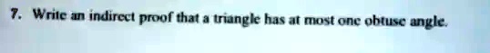 7. Write an indirect proof that a triangle has at most one obtuse angle.