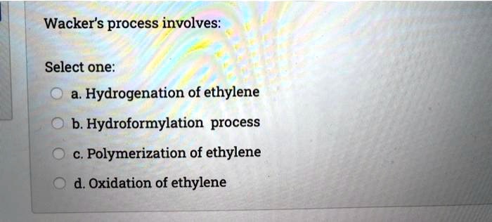 wackers process involves select one hydrogenation of ethylene b ...