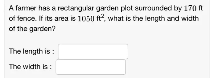 SOLVED: A farmer has a rectangular garden plot surrounded by 170 ft of fence If its area is 1050 ...