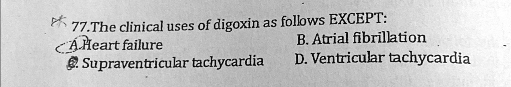 SOLVED: 77.The clinical uses of digoxin as follows EXCEPT: A. Heart ...