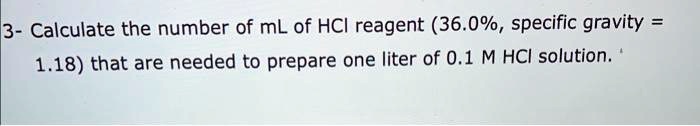 SOLVED: Calculate the number of mL of HCl reagent (36.0%, specific gravity = 1.18) that are ...