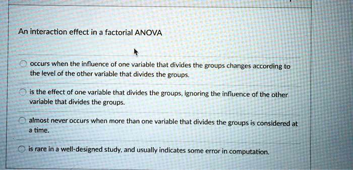 an interaction effect in a factorial anova occurs when the influence of one variable that ...