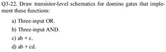 SOLVED: Q3-22. Draw transistor-level schematics for domino gates that ...