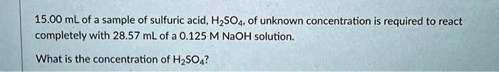 SOLVED: 15.00 mL of a sample of sulfuric acid, H2SO4, of unknown concentration is required to ...