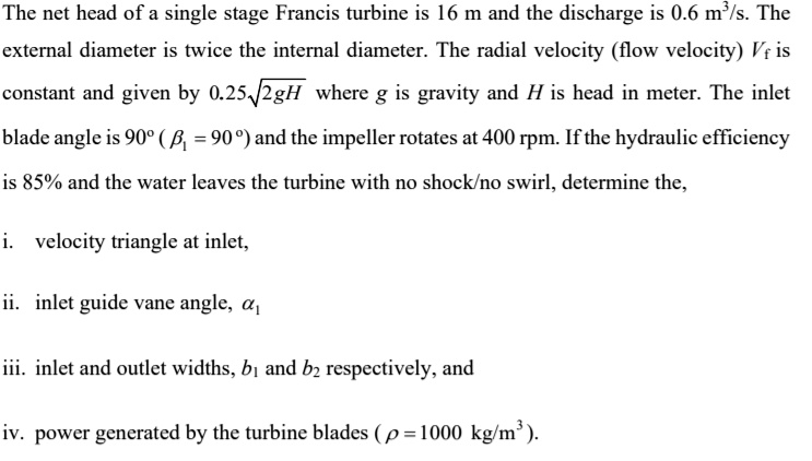 SOLVED: The net head of a single-stage Francis turbine is 16 m and the discharge is 0.6 m/s. The ...